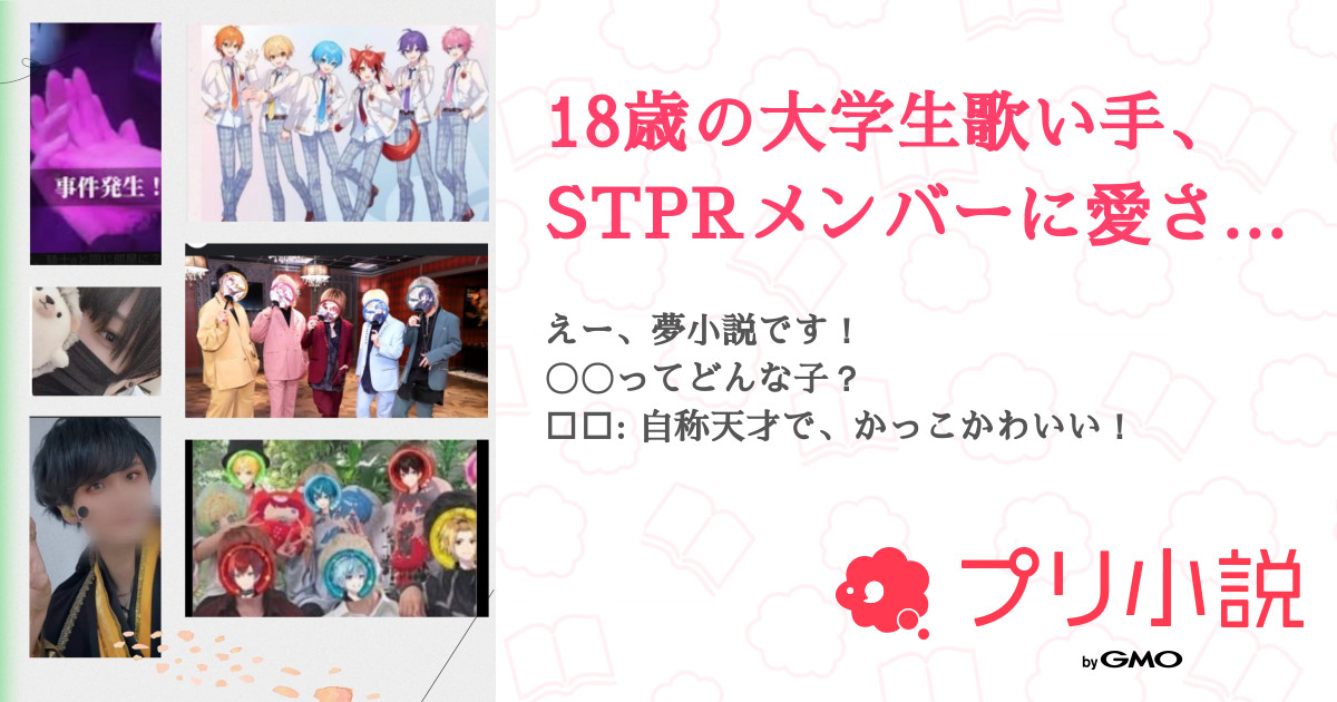 18歳の大学生歌い手、STPRメンバーに愛される？！ - 全5話 【連載中】（ゆうあ さんの夢小説） | 無料スマホ夢小説ならプリ小説 byGMO